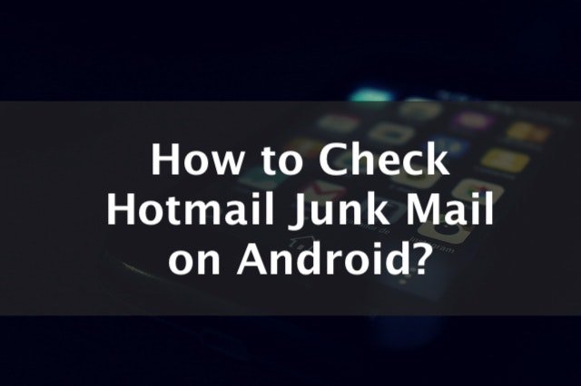 How to Check Hotmail Junk Mail on Android? - TechMused